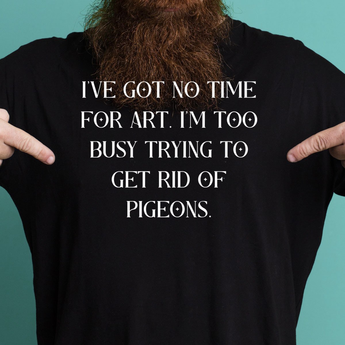 I've got no time for art. I'm too busy trying to get rid of pigeons. T Shirt
